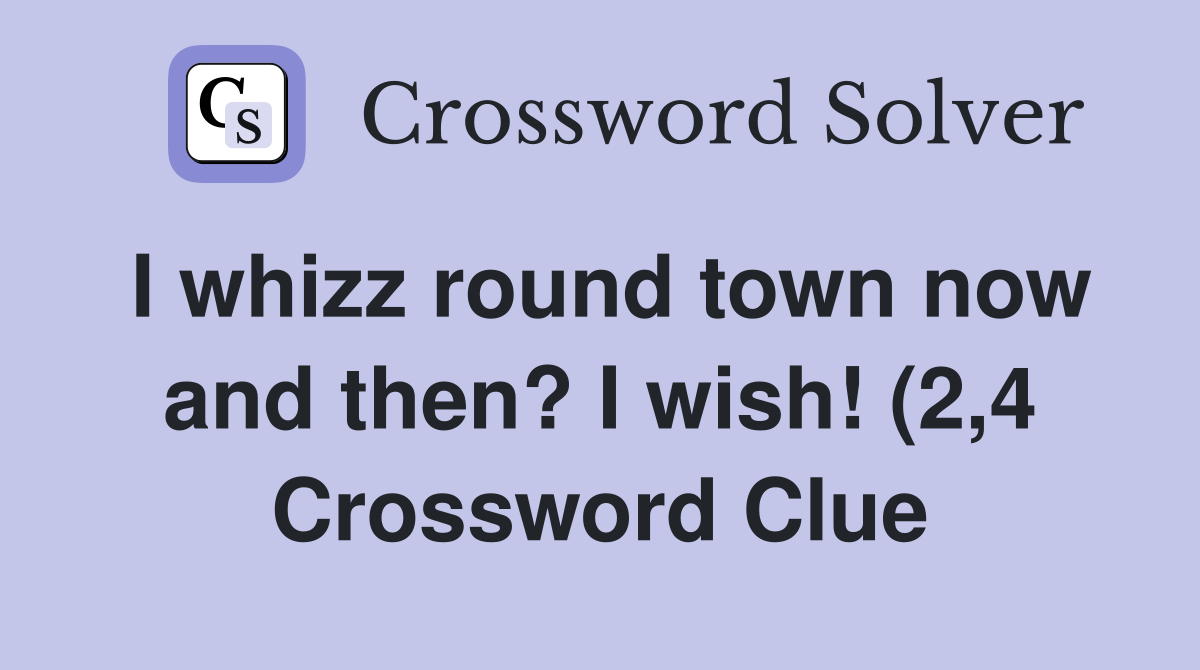 I whizz round town now and then? I wish! (2,4) - Crossword Clue Answers ... I whizz round town now and then? I wish! (2,4) - Crossword Clue Answers ...
